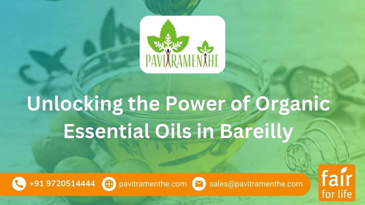 Unlocking the Power of Organic Essential Oils in Bareilly - Pavitramenthe Fair Organic Pvt Ltd